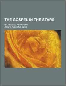 The Gospel in the Stars; Or, Primeval Astronomy: Seiss, Joseph Augustus ...
