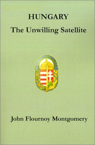 Hungary: The Unwilling Satellite: Montgomery, John Flournoy ...