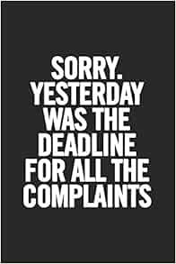 Amazon.com: Sorry Yesterday Was the Deadline For All the Complaints ...