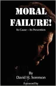 Moral Failure: Its Cause- Its Prevention: David Sorenson: 9780971138421 ...