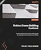 Roblox Game Building Cookbook: A world and game development unofficial guide for creating ...