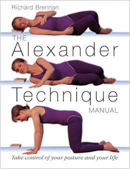 The Alexander Technique Manual: Take Control of Your Posture and Your ...