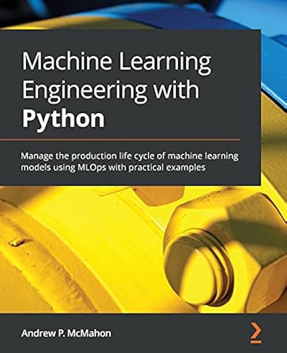 Machine Learning Engineering with Python: Manage the production life cycle of machine learning ...