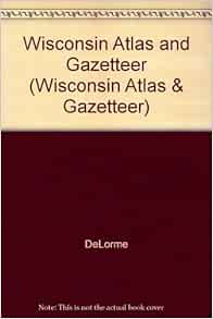 Wisconsin Atlas and Gazetteer (Wisconsin Atlas & Gazetteer): DeLorme ...