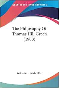 The Philosophy Of Thomas Hill Green (1900): Fairbrother, William H ...
