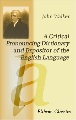 A Critical Pronouncing Dictionary and Expositor of the English Language ...