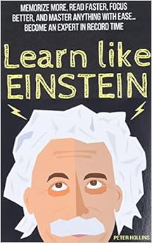 Learn Like Einstein: Memorize More, Read Faster, Focus Better, and Master Anything with Ease ...