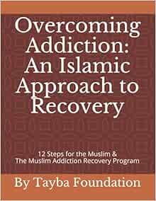 Overcoming Addiction: An Islamic Approach to Recovery: 12 Steps for the ...