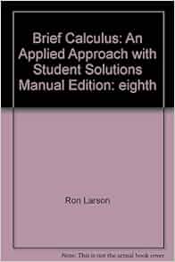 Brief Calculus: An Applied Approach with Student Solutions Manual: Ron Larson: 9780547084466 ...