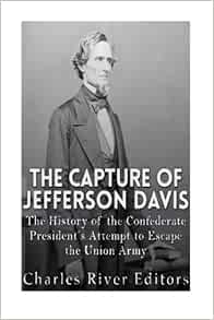 The Capture of Jefferson Davis: The History of the Confederate ...