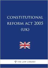 Constitutional Reform Act 2005 (UK): The Law Library: 9781987581478 ...