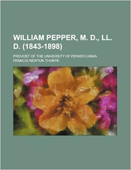 William Pepper, M. D., Ll. D. (1843-1898); Provost of the University of ...