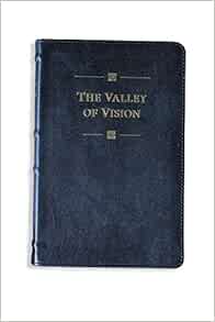 The Valley of Vision: A Collection of Puritan Prayers and Devotions ...