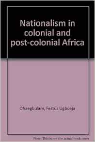 Nationalism in colonial and post-colonial Africa: Ohaegbulam, Festus ...