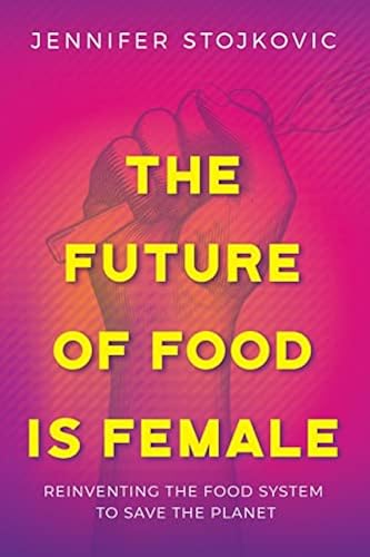 The Future of Food Is Female: Reinventing the Food System to Save the ...
