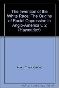 The Invention of the White Race: The Origin of Racial Oppression in ...