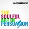 The Soulful Art of Persuasion: The 11 Habits That Will Make Anyone a ...