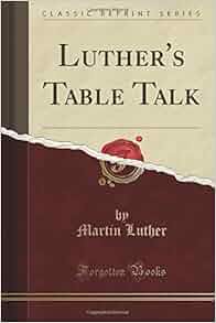 Luther's Table Talk (Classic Reprint): Martin Luther: 9781331623601 ...