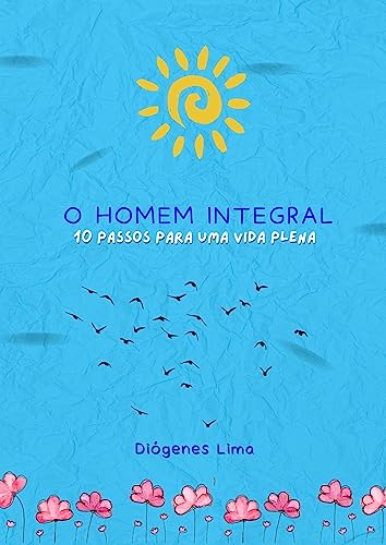 O HOMEM INTEGRAL: 10 PASSOS PARA UMA VIDA PLENA - eBook, Resumo, Ler ...