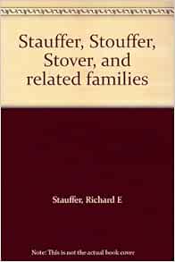 Stauffer, Stouffer, Stover, and related families: Stauffer, Richard E ...