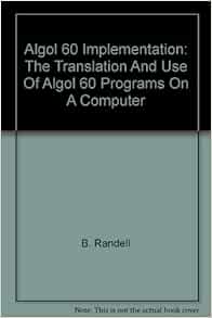 Algol 60 Implementation: The Translation And Use Of Algol 60 Programs ...