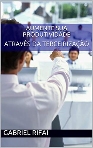 Aumente sua produtividade : ATRAVÉS DA TERCEIRIZAÇÃO - eBook, Resumo ...