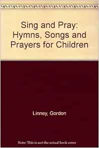Sing and Pray: Hymns, Songs and Prayers for Children: Linney, Gordon ...