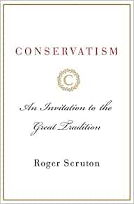 Conservatism: An Invitation to the Great Tradition: Scruton, Roger ...