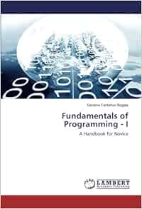 Fundamentals of Programming - I: A Handbook for Novice: Fantahun Bogale ...