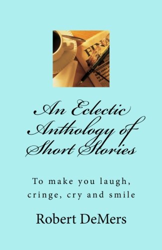 An Eclectic Anthology of Short Stories: To make you laugh, cringe, cry ...