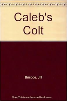 Caleb's Colt: A Heartwarming Adventure of Hope and Change: Jill Briscoe ...