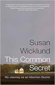 This Common Secret: My Journey as an Abortion Doctor: Susan Wicklund ...