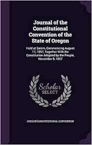 Journal of the Constitutional Convention of the State of Oregon: Held ...
