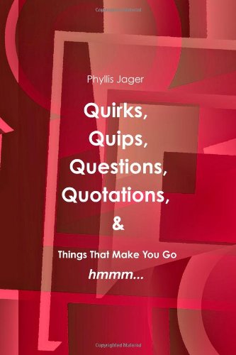 QUIRKS, QUIPS, QUESTIONS, QUOTATIONS, & THINGS THAT MAKE YOU GO HMMM ...