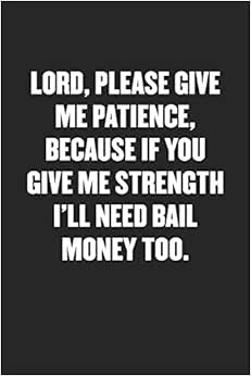 Lord, Please Give Me Patience, Because If You Give Me Strength I'll ...