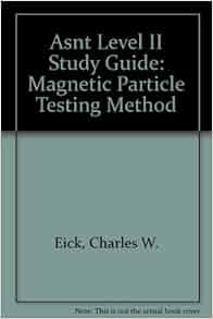 Asnt Level II Study Guide: Magnetic Particle Testing Method: Charles W ...