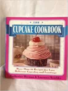 The Cupcake Cookbook: More Than 70 Recipes for Easy, Delicious Cupcakes ...