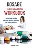 Dosage Calculation Workbook: Dosage Calculations Made Easy & Medication ...