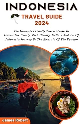 Indonesia Travel Guide 2024: The Ultimate Friendly Travel Guide To ...