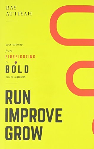 Run Improve Grow: Your Roadmap from Firefighting to Bold Business ...