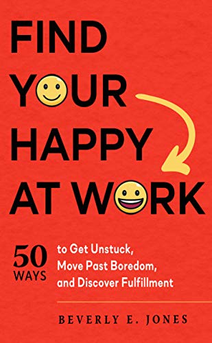 Find Your Happy at Work: 50 Ways to Get Unstuck, Move Past Boredom, and ...