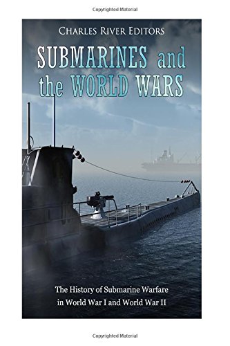Submarines and the World Wars: The History of Submarine Warfare in ...