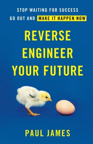 Reverse Engineer Your Future: Stop Waiting for Success — Go Out and ...