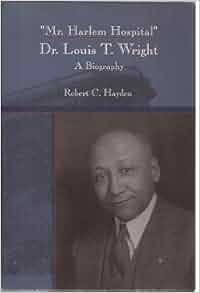 "Mr. Harlem Hospital" Dr. Louis T. Wright: A Biography: Robert C Hayden ...