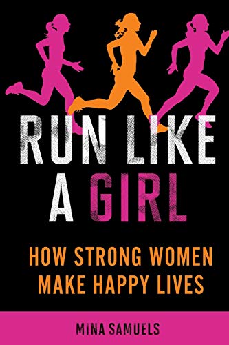Run Like a Girl: How Strong Women Make Happy Lives: Samuels, Mina ...