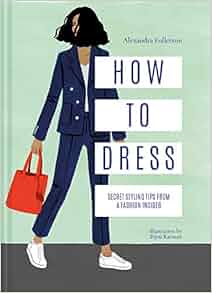How to Dress: Secret Styling Tips from a Fashion Insider: Alexandra ...