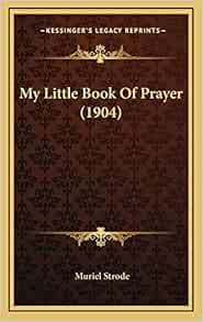 My Little Book Of Prayer (1904): Strode, Muriel: 9781168932846: Amazon ...