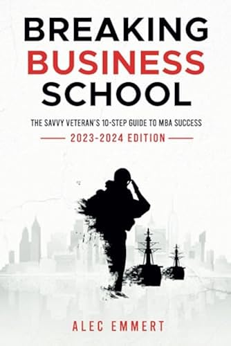 Breaking Business School: The Savvy Veteran’s 10-Step Guide to MBA ...