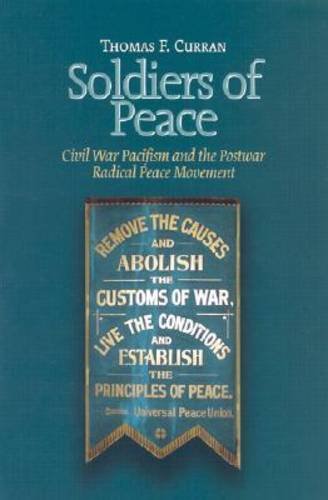 Soldiers of Peace: Civil War Pacifism and the Postwar Radical Peace ...