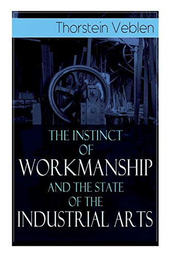 The Instinct of Workmanship and the State of the Industrial Arts ...
